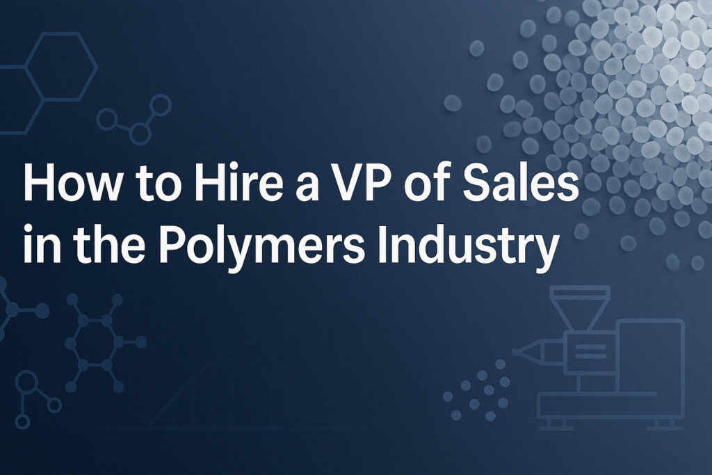 How to Hire a VP of Sales in the Polymers Industry: Must-Have Playbook